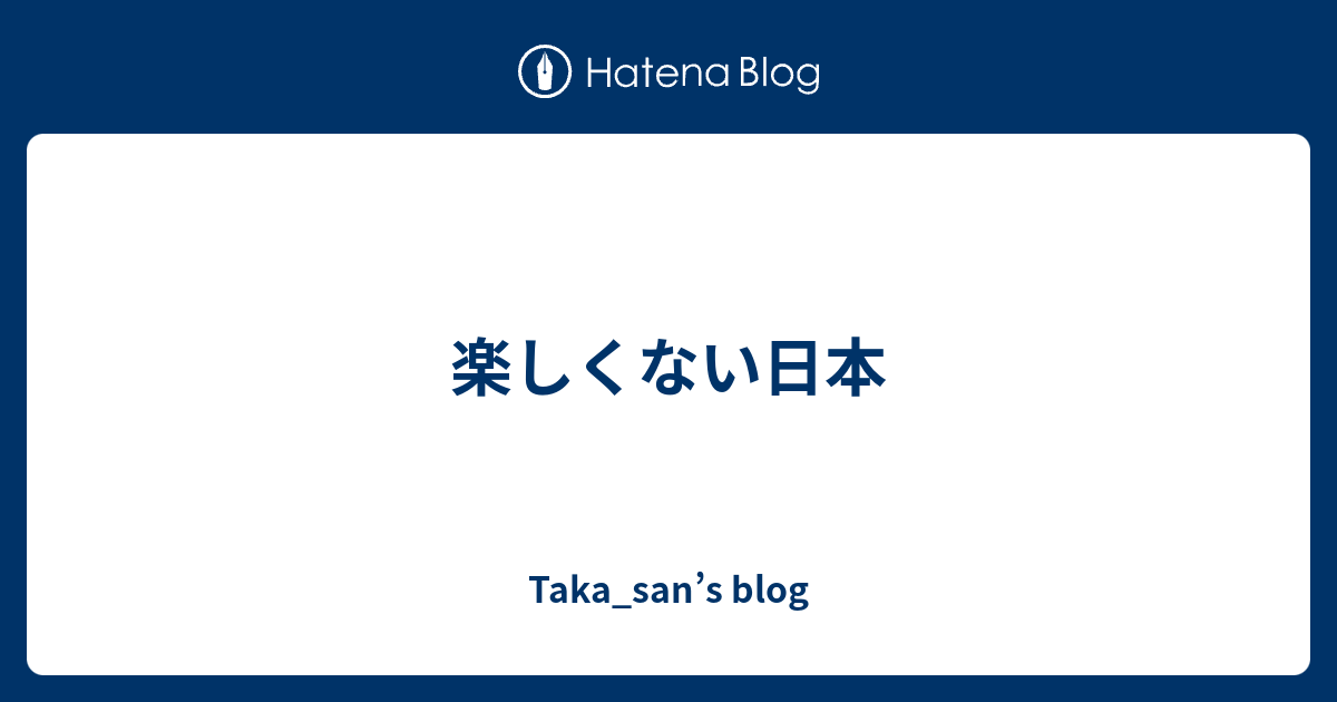 楽しくない日本 - Taka_san’s blog