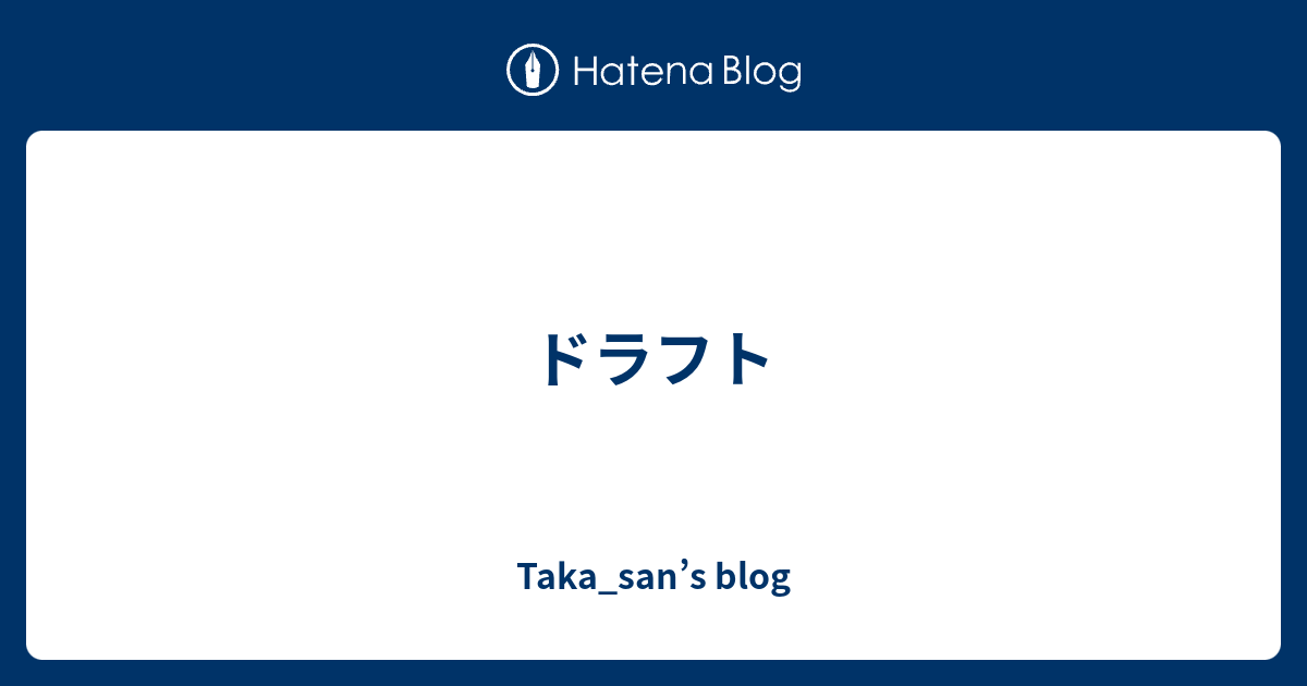 ドラフト - Taka_san’s blog