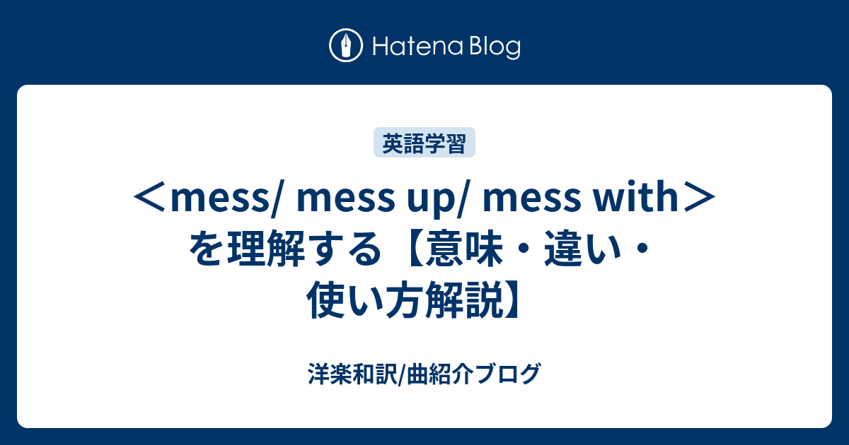 ＜mess/ mess up/ mess with＞を理解する【意味・違い・使い方解説】 - 洋楽和訳/曲紹介ブログ