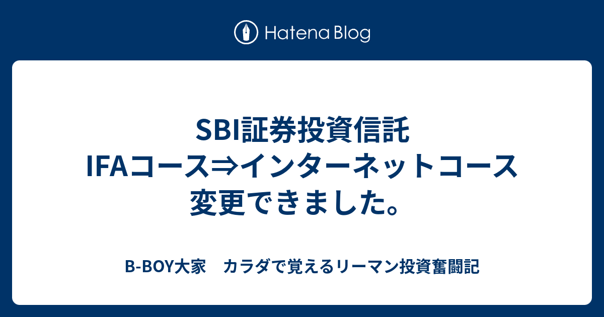 SBI証券投資信託 IFAコース⇒インターネットコース 変更できました。 - B-BOY大家 カラダで覚えるリーマン投資奮闘記