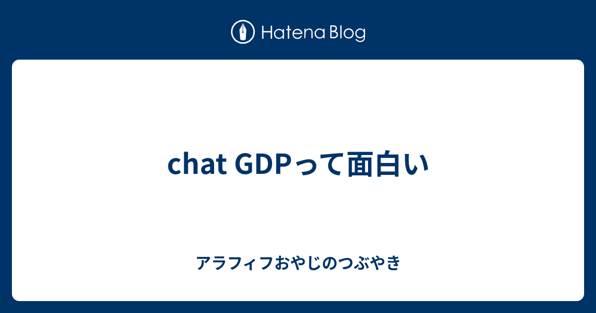chat GDPって面白い - アラフィフおやじのつぶやき