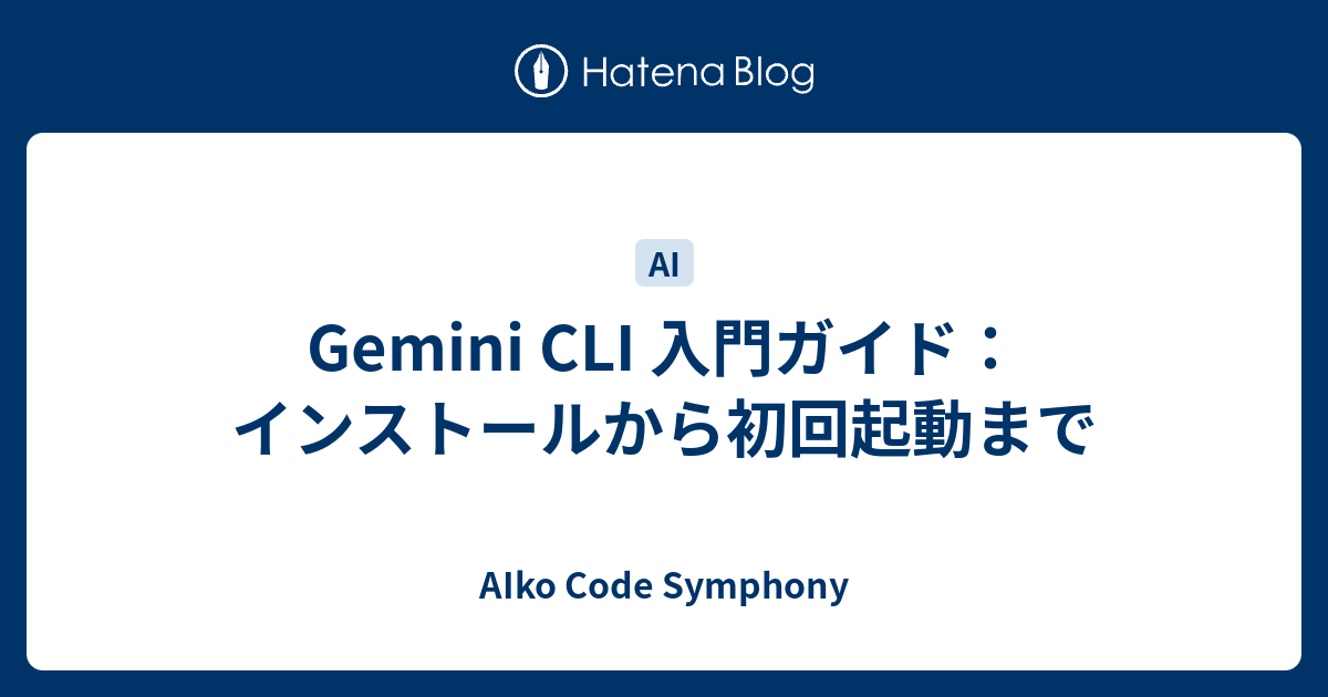 Gemini CLI 入門ガイド：インストールから初回起動まで - AIko Code Symphony