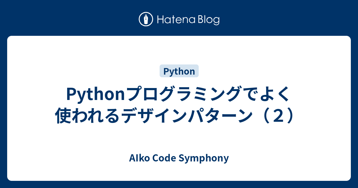 Pythonプログラミングでよく使われるデザインパターン（2） - AIko Code Symphony