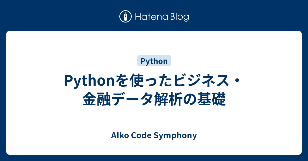 Pythonを使ったビジネス・金融データ解析の基礎 - AIko Code Symphony