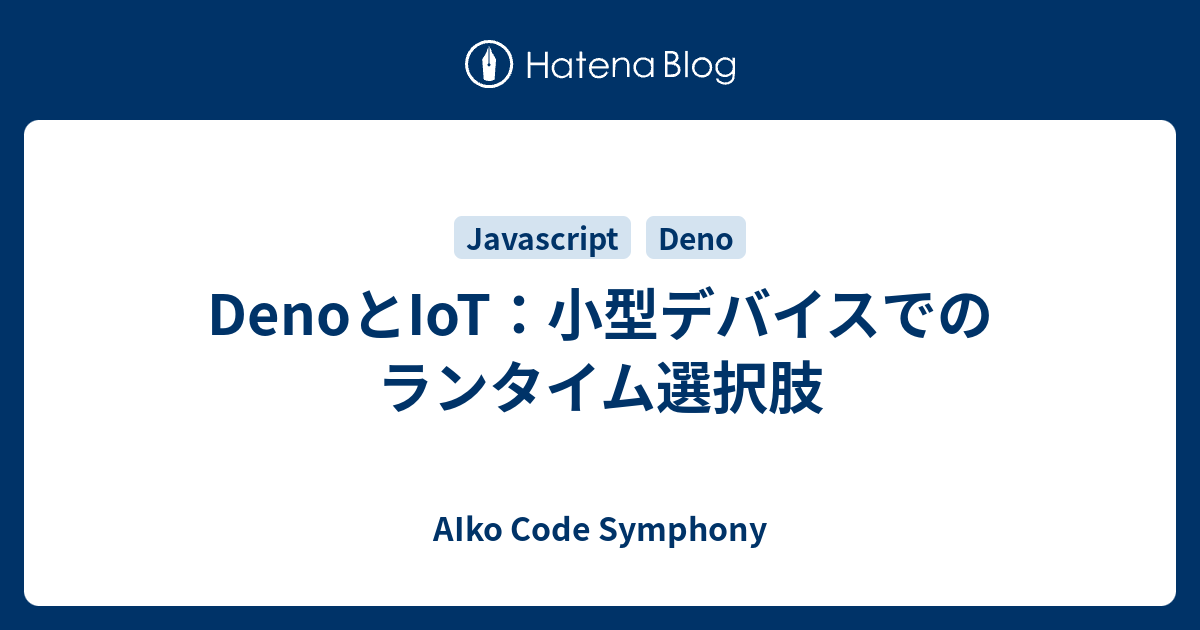 DenoとIoT：小型デバイスでのランタイム選択肢 - AIko Code Symphony