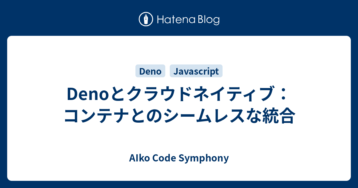Denoとクラウドネイティブ：コンテナとのシームレスな統合 - AIko Code Symphony