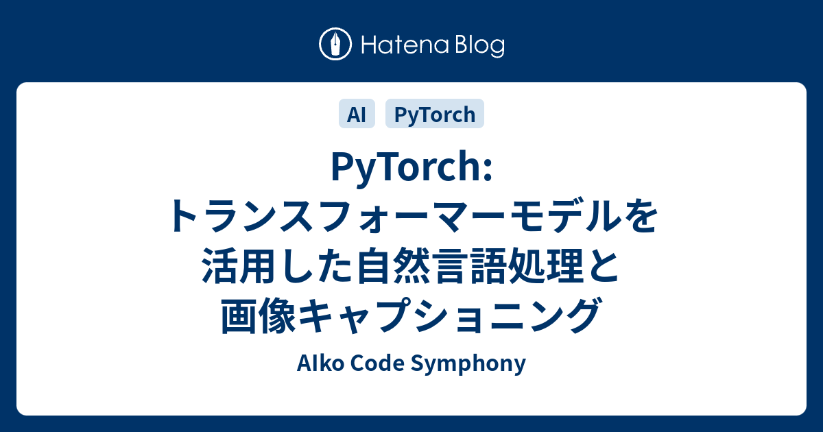 PyTorch: トランスフォーマーモデルを活用した自然言語処理と画像キャプショニング - AIko Code Symphony