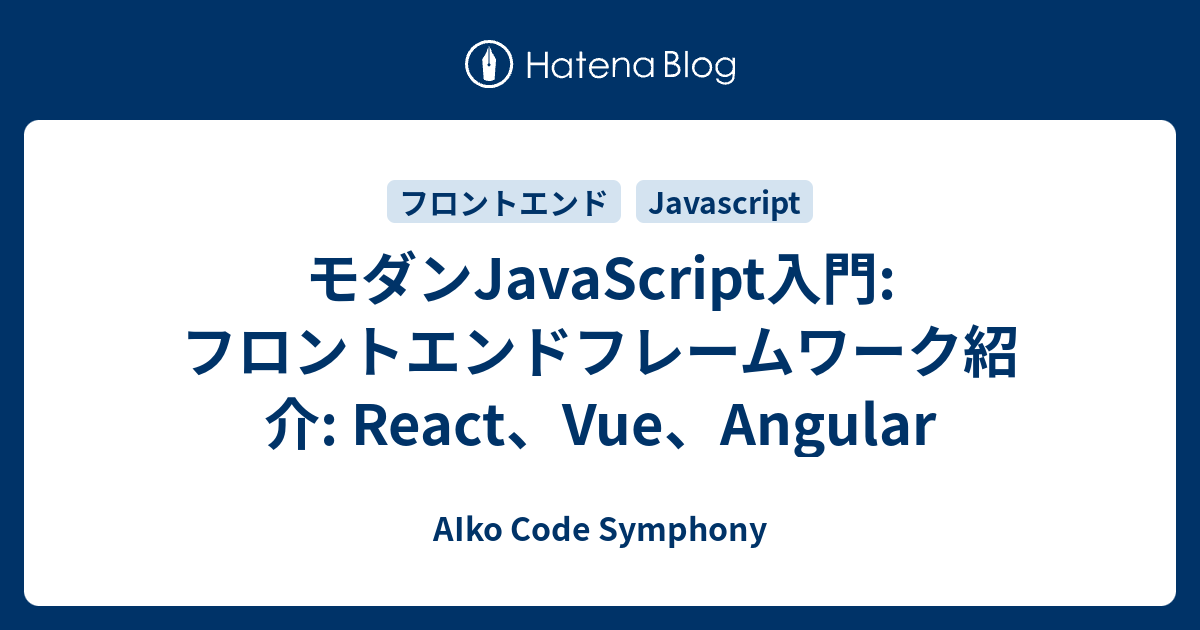 モダンjavascript入門 フロントエンドフレームワーク紹介 React、vue、angular Aiko Code Symphony