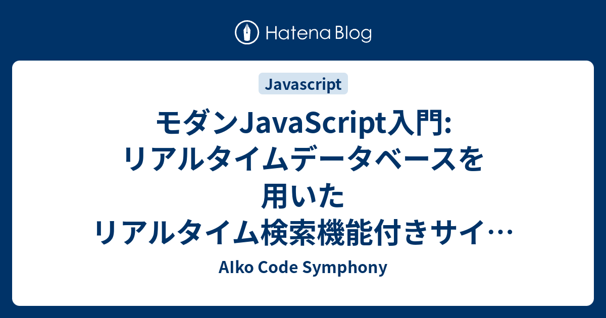 モダンJavaScript入門: リアルタイムデータベースを用いたリアルタイム検索機能付きサイト構築 - AIko Code Symphony