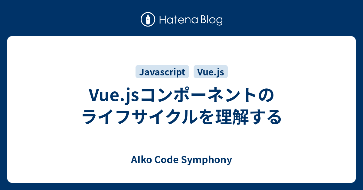 Vue.jsコンポーネントのライフサイクルを理解する - AIko Code Symphony