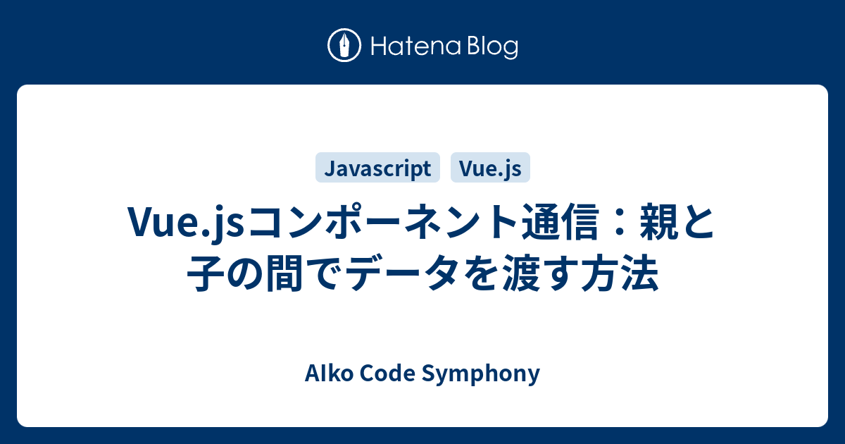 Vue.jsコンポーネント通信：親と子の間でデータを渡す方法 - AIko Code Symphony