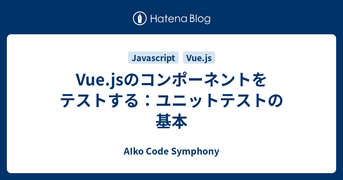 Vue.jsのコンポーネントをテストする：ユニットテストの基本 - AIko Code Symphony