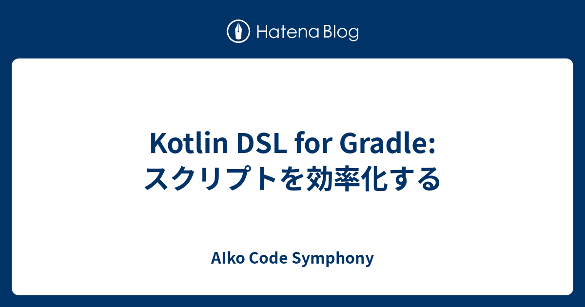 Kotlin DSL for Gradle: スクリプトを効率化する - AIko Code Symphony