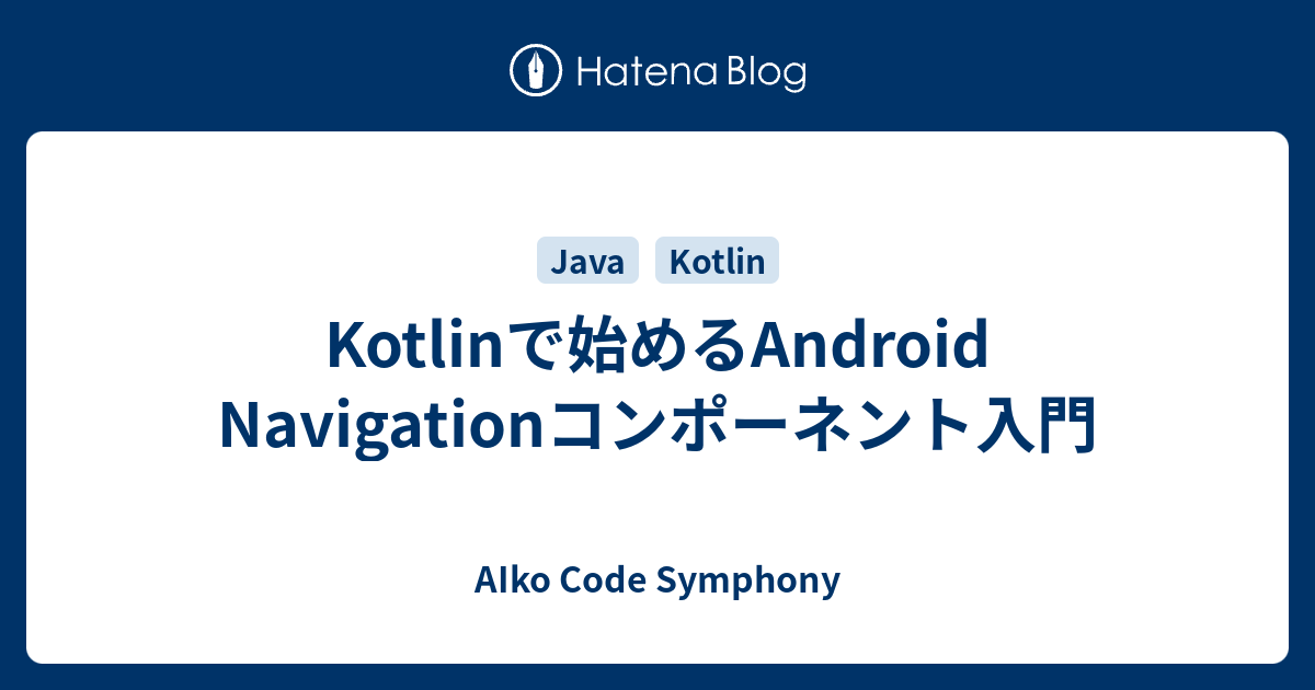 Kotlinで始めるAndroid Navigationコンポーネント入門 - AIko Code Symphony