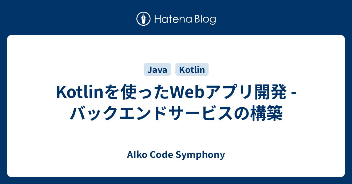 Kotlinを使ったWebアプリ開発 - バックエンドサービスの構築 - AIko Code Symphony