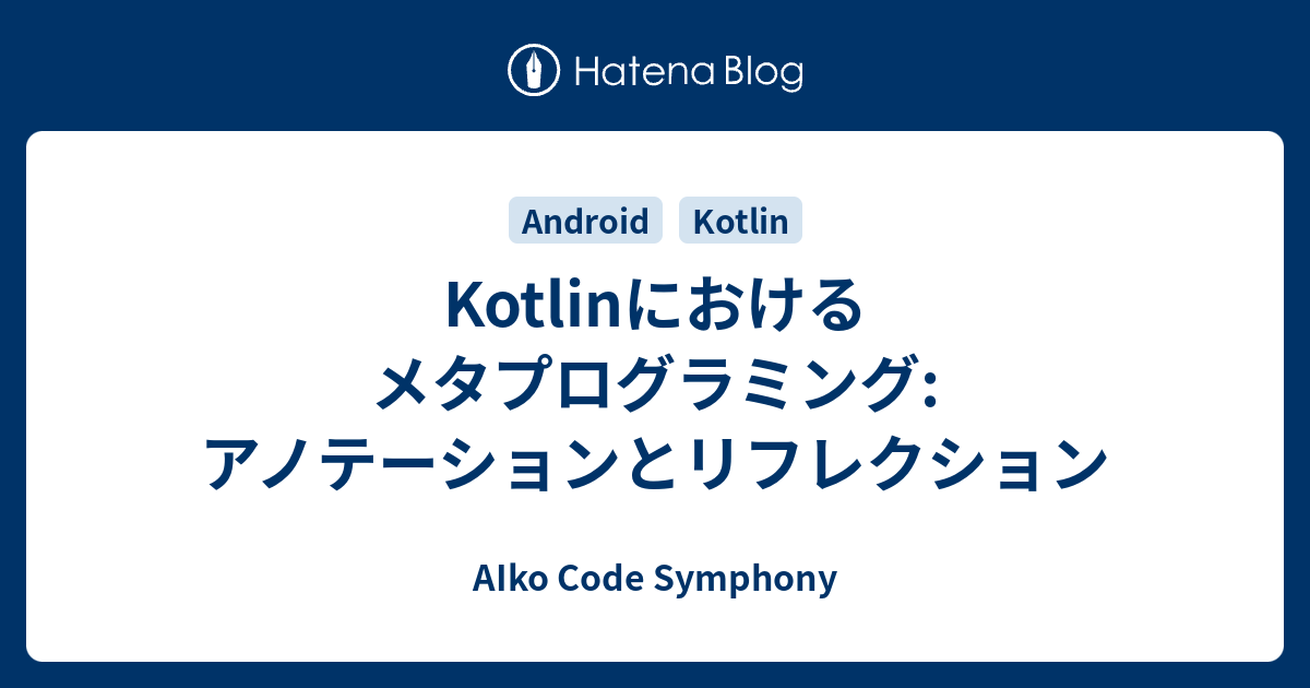 Kotlinにおけるメタプログラミング: アノテーションとリフレクション - AIko Code Symphony