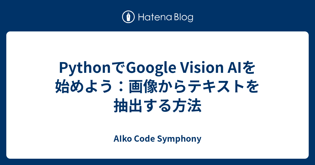 PythonでGoogle Vision AIを始めよう：画像からテキストを抽出する方法 - AIko Code Symphony