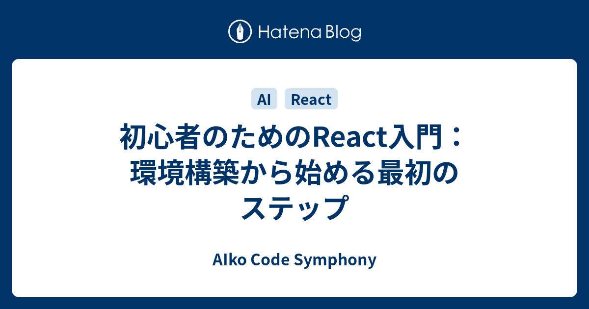 初心者のためのReact入門：環境構築から始める最初のステップ - AIko Code Symphony