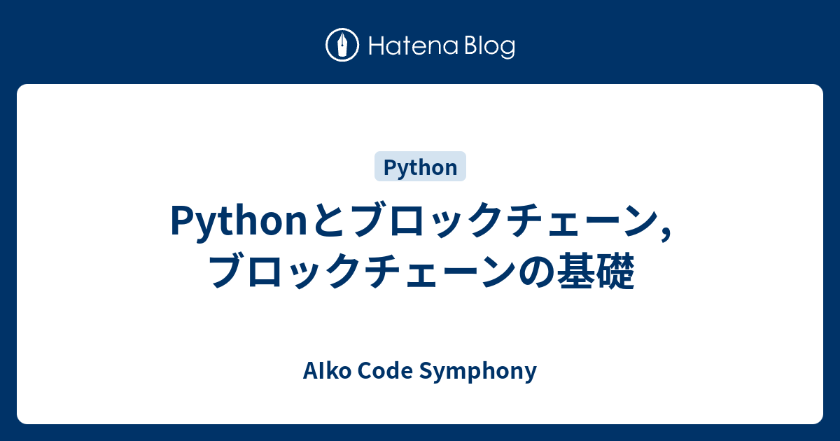 Pythonとブロックチェーン,ブロックチェーンの基礎 - AIko Code Symphony