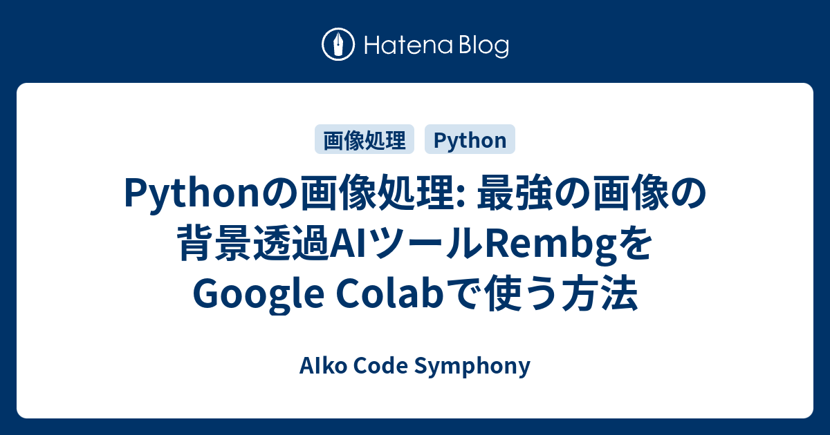 Pythonの画像処理: 最強の画像の背景透過AIツールRembgをGoogle Colabで使う方法 - AIko Code Symphony