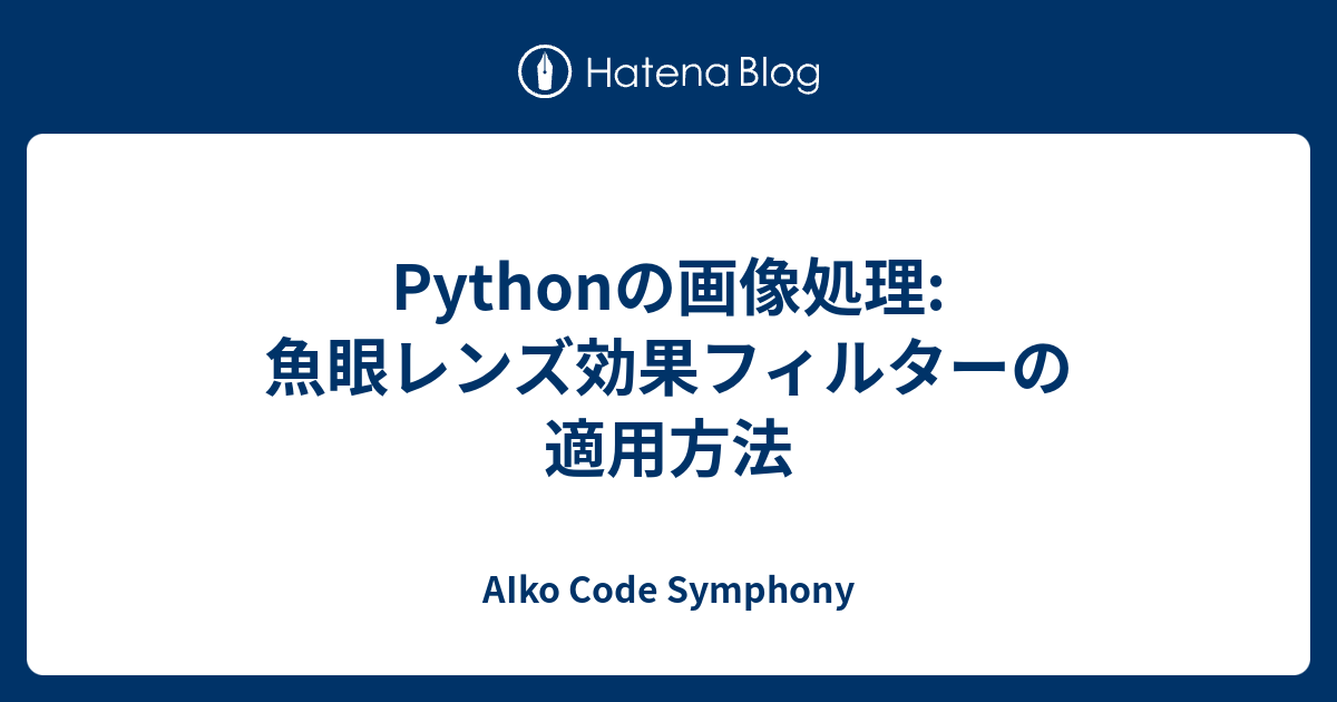 Pythonの画像処理: 魚眼レンズ効果フィルターの適用方法 - AIko Code Symphony