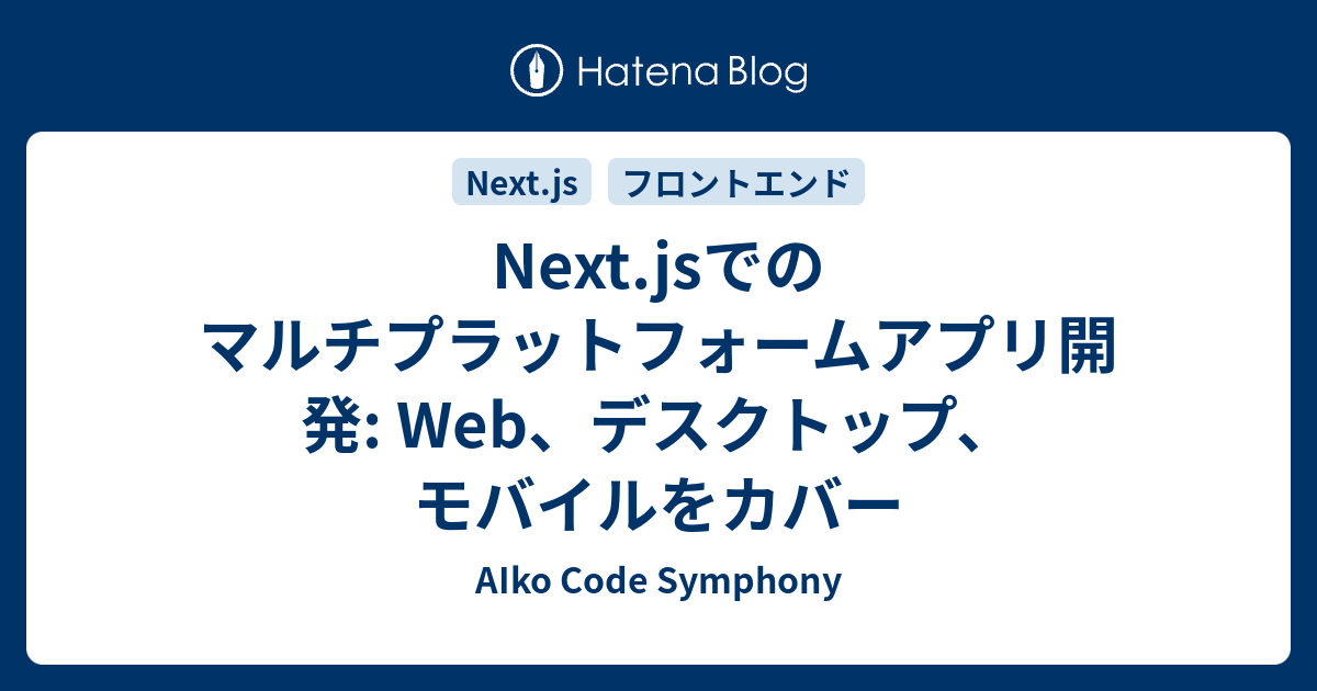 Next.jsでのマルチプラットフォームアプリ開発: Web、デスクトップ、モバイルをカバー - AIko Code Symphony