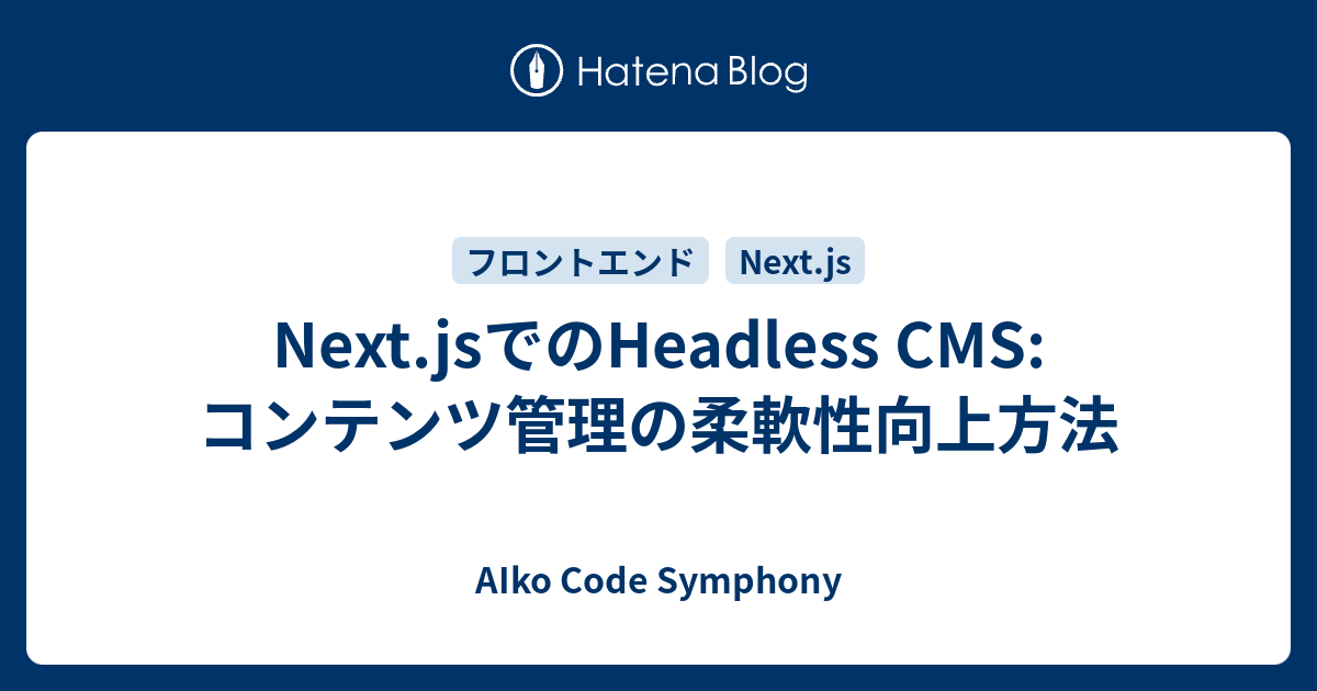 Next.jsでのHeadless CMS: コンテンツ管理の柔軟性向上方法 - AIko Code Symphony
