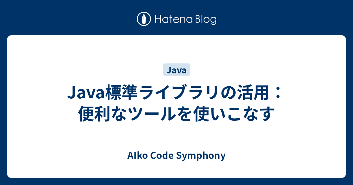 Java標準ライブラリの活用：便利なツールを使いこなす - AIko Code Symphony
