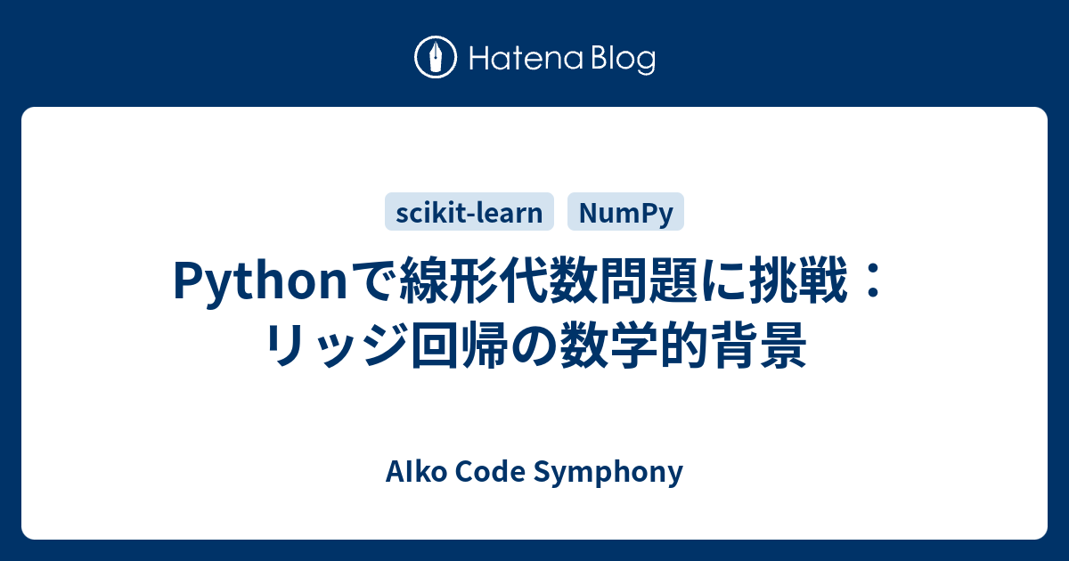 Pythonで線形代数問題に挑戦：リッジ回帰の数学的背景 Aiko Code Symphony 