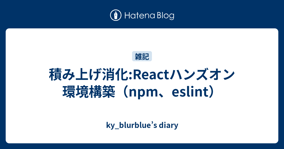 積み上げ消化:Reactハンズオン 環境構築（npm、eslint） - ky_blurblue’s diary