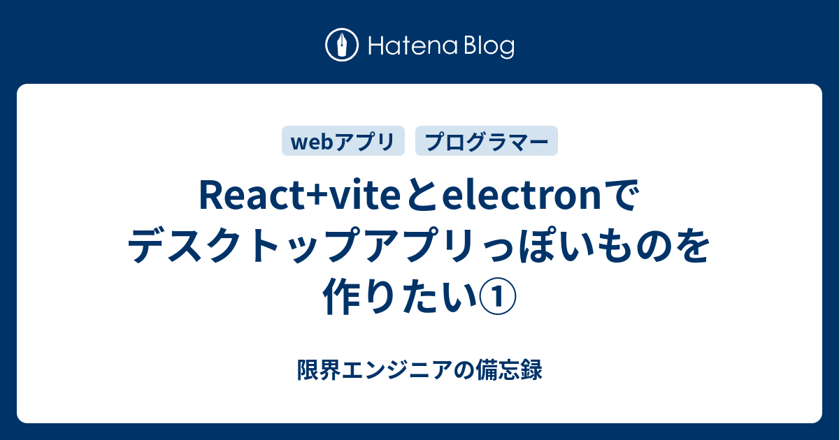 React+viteとelectronでデスクトップアプリっぽいものを作りたい① - 限界エンジニアの備忘録