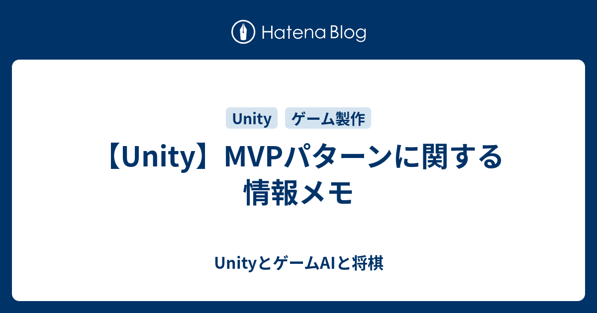 【Unity】MVPパターンに関する情報メモ - UnityとゲームAIと将棋
