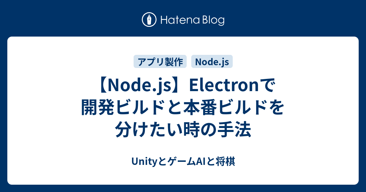 【Node.js】Electronで開発ビルドと本番ビルドを分けたい時の手法 - UnityとゲームAIと将棋