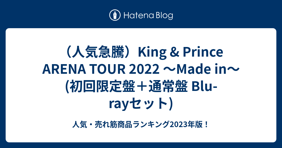 （人気急騰）King & Prince ARENA TOUR 2022 ～Made in～(初回限定盤＋通常盤 Blu-rayセット) - 人気・売れ筋商品ランキング2023年版！