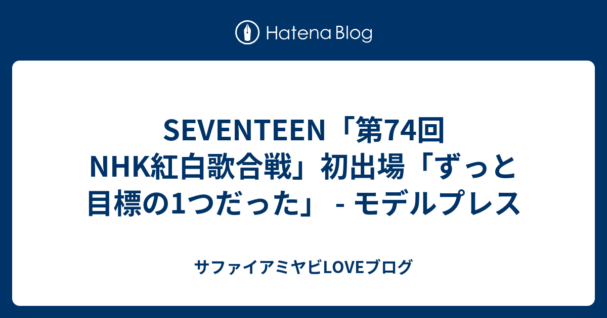 SEVENTEEN「第74回NHK紅白歌合戦」初出場「ずっと目標の1つだった」 - モデルプレス - サファイアミヤビLOVEブログ