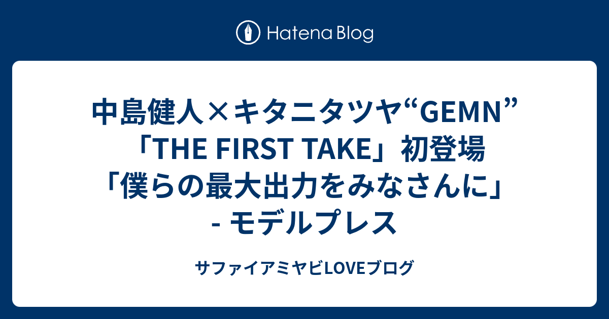 中島健人×キタニタツヤ“GEMN”「THE FIRST TAKE」初登場「僕らの最大出力をみなさんに」 - モデルプレス - サファイアミヤビ ...
