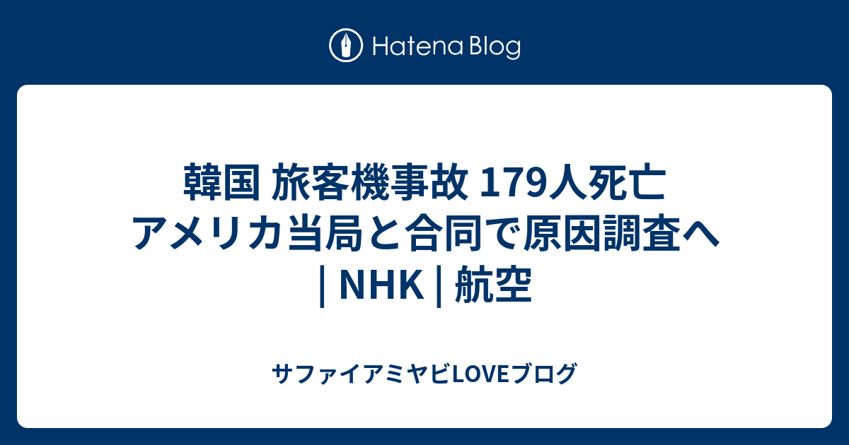 韓国 旅客機事故 179人死亡 アメリカ当局と合同で原因調査へ | NHK | 航空 - サファイアミヤビLOVEブログ