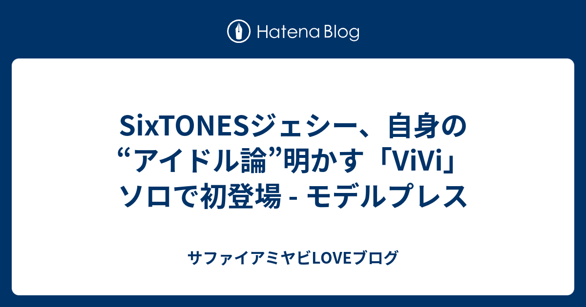 SixTONESジェシー、自身の“アイドル論”明かす「ViVi」ソロで初登場 - モデルプレス - サファイアミヤビLOVEブログ