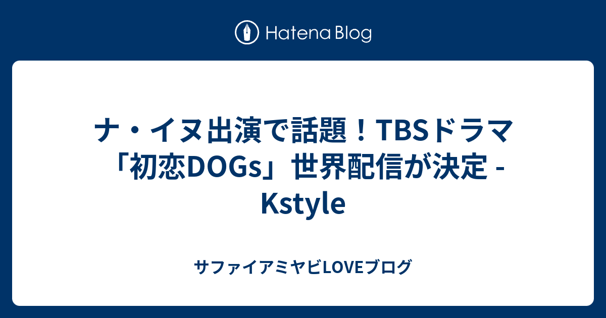 ナ・イヌ出演で話題！TBSドラマ「初恋DOGs」世界配信が決定 - Kstyle - サファイアミヤビLOVEブログ