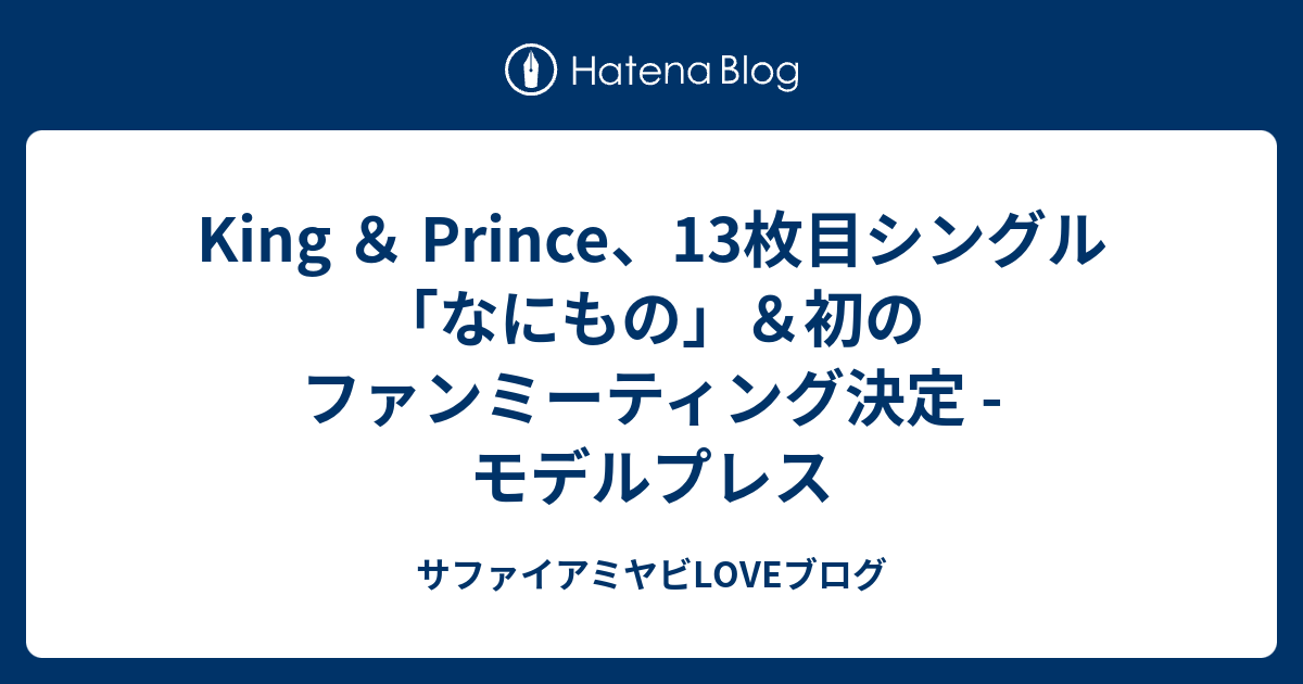 King ＆ Prince、13枚目シングル「なにもの」＆初のファンミーティング決定 - モデルプレス - サファイアミヤビLOVEブログ