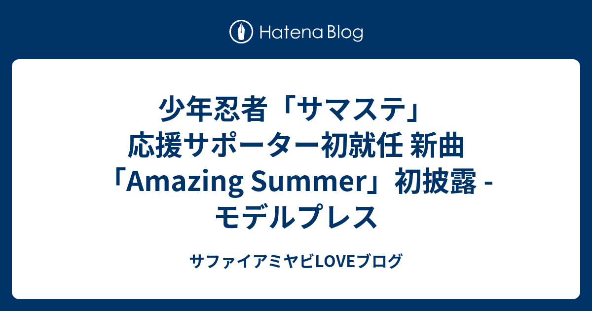 少年忍者「サマステ」応援サポーター初就任 新曲「Amazing Summer」初披露 - モデルプレス - サファイアミヤビLOVEブログ
