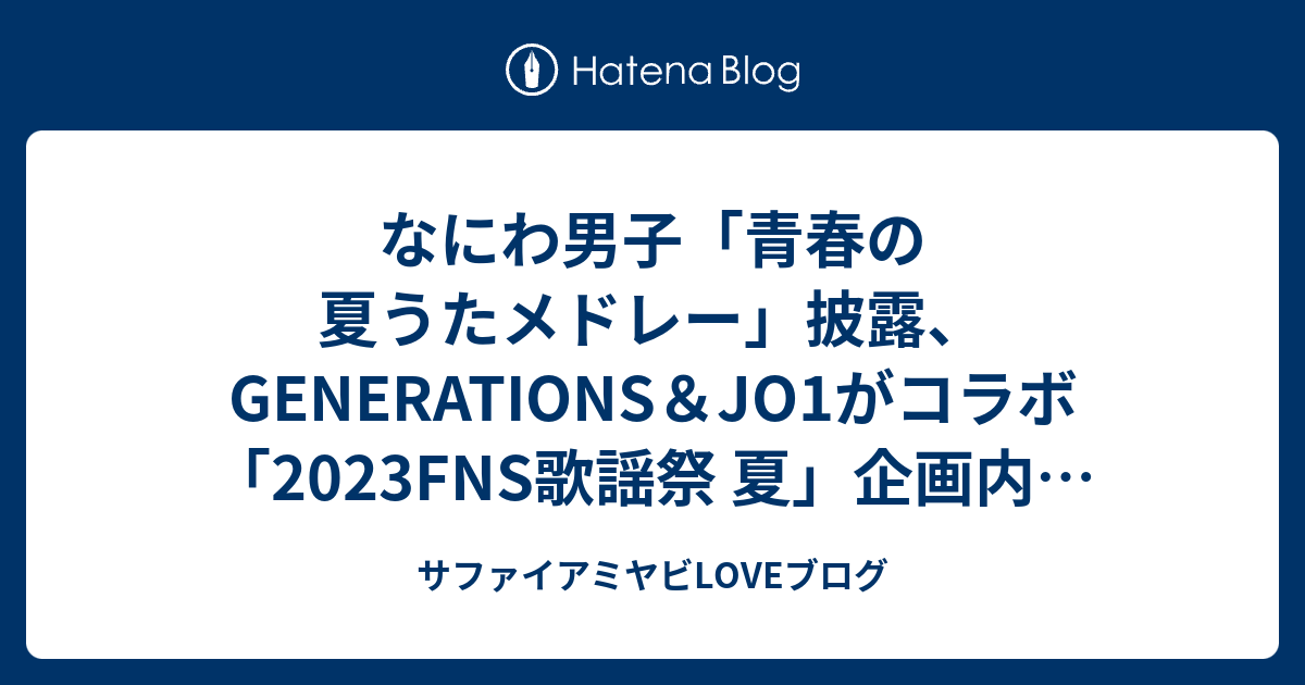 なにわ男子「青春の夏うたメドレー」披露、GENERATIONS＆JO1がコラボ「2023FNS歌謡祭 夏」企画内容＆第2弾出演者発表 - モデルプレス - サファイアミヤビLOVEブログ