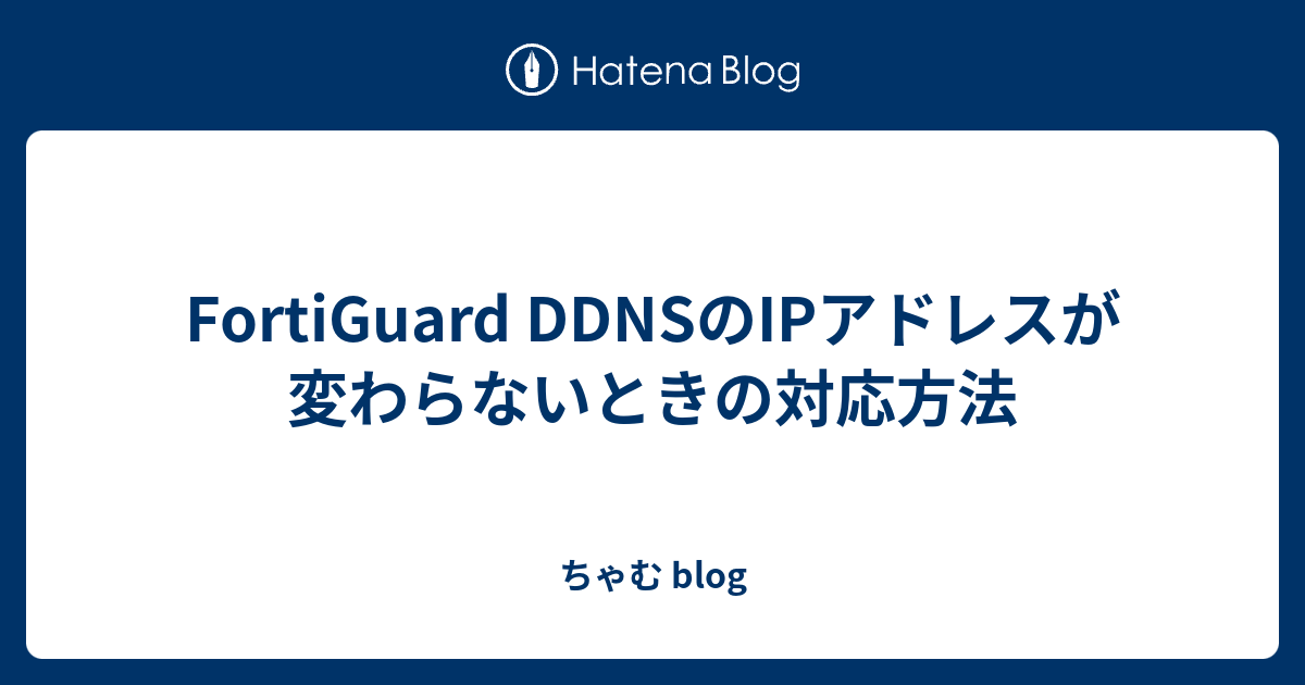 FortiGuard DDNSのIPアドレスが変わらないときの対応方法 - ちゃむ blog