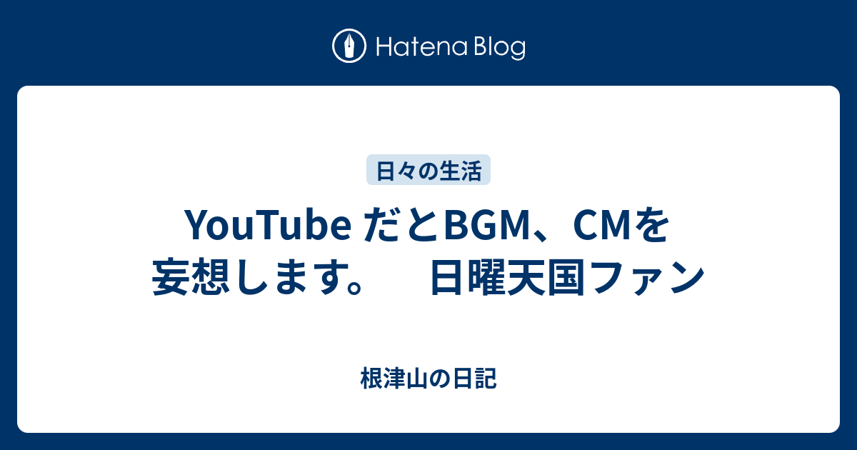 YouTube だとBGM、CMを妄想します。 日曜天国ファン - 根津山の日記