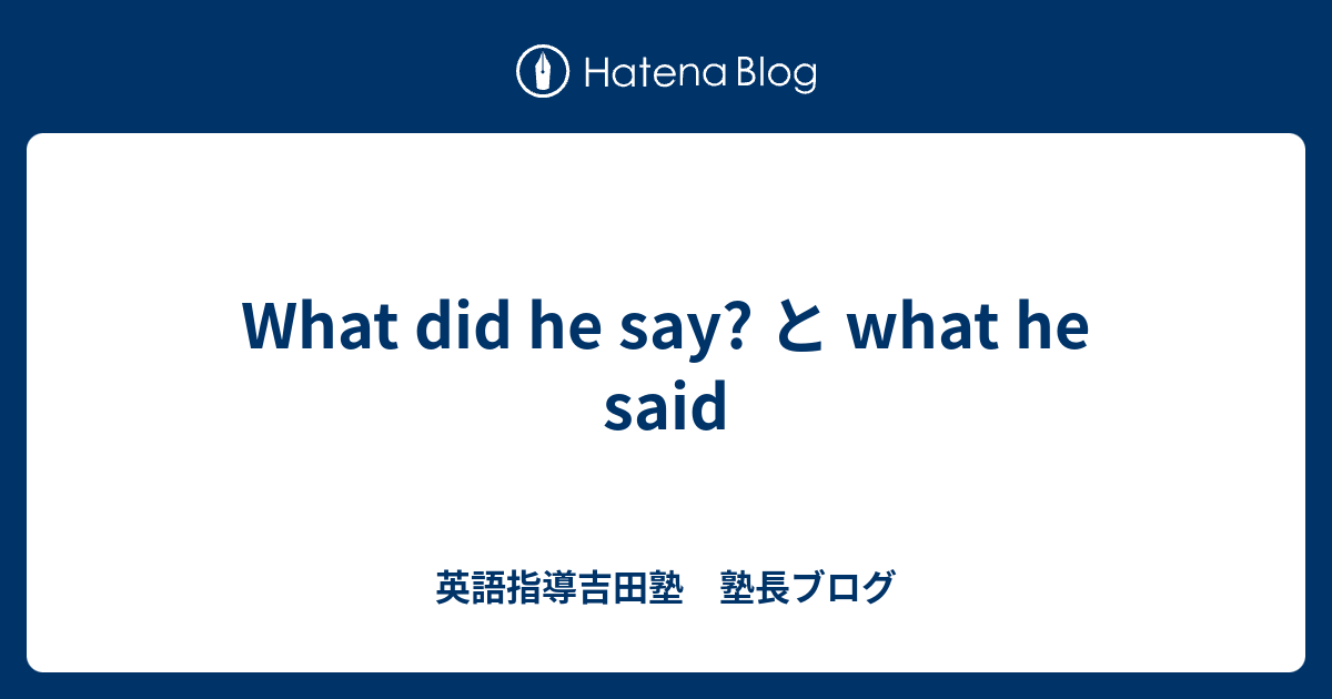 What did he say? と what he said - 英語指導吉田塾 塾長ブログ