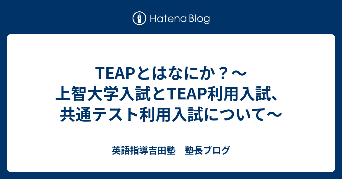 TEAPとはなにか？～上智大学入試とTEAP利用入試、共通テスト利用入試について～ - 英語指導吉田塾 塾長ブログ