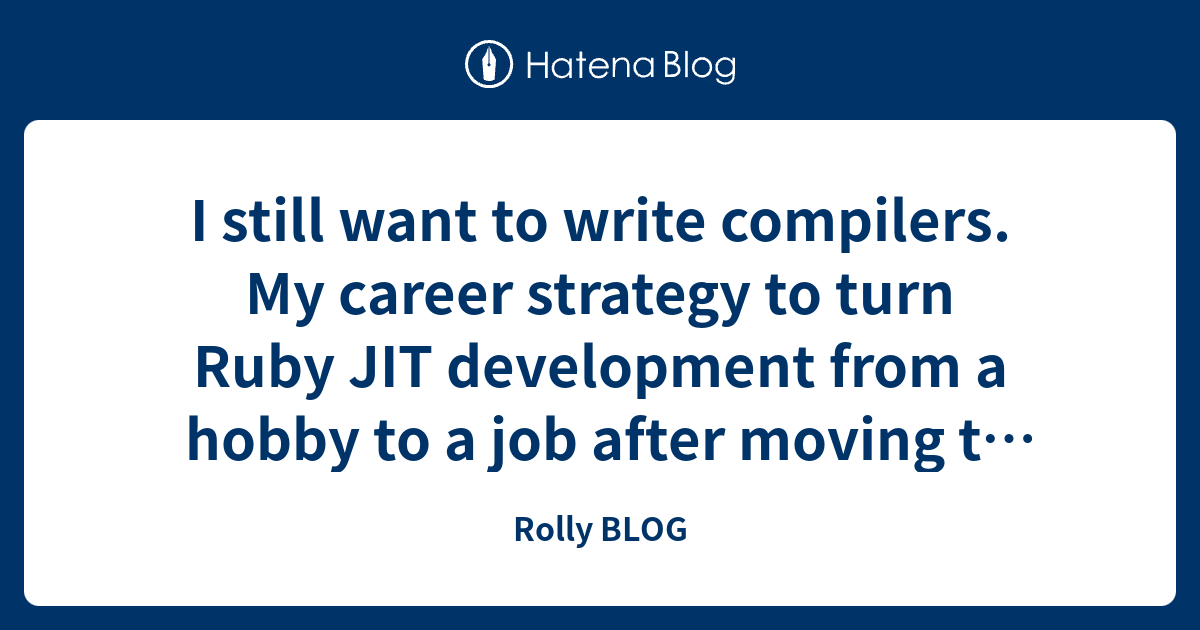 I still want to write compilers. My career strategy to turn Ruby JIT development from a hobby to ...