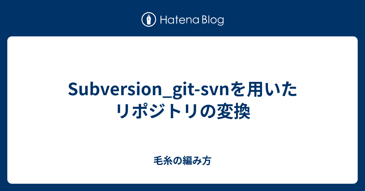 Subversion_git-svnを用いたリポジトリの変換 - 毛糸の編み方