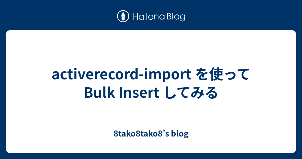 activerecord-import を使って Bulk Insert してみる - 8tako8tako8’s blog