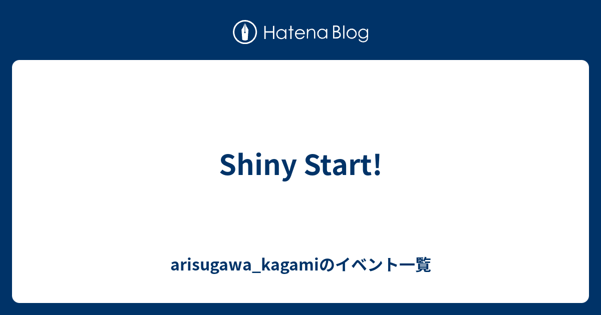 Shiny Start! - arisugawa_kagamiのイベント一覧